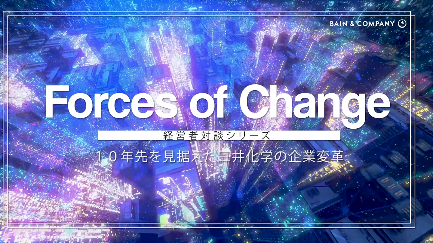 【経営者対談シリーズ】Forces of Change Vol.3『10年先を見据えた三井化学の企業変革』 | Bain & Company